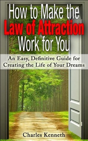 How to Make the Law of Attraction Work for You: An Easy, Definitive Guide for Creating the Life ...