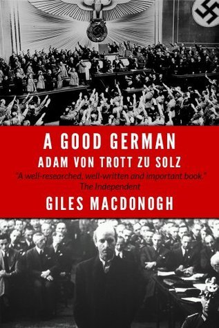 A Good German: Adam Von Trott Zu Solz by Giles MacDonogh | Goodreads