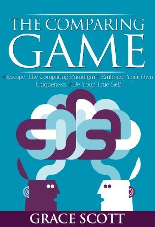 The Comparing Game: Escape The Comparing Paradigm, Embrace Your Own ...