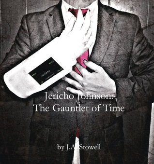 Jericho Johnson: The Gauntlet of Time by J.A. Stowell | Goodreads