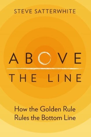 Above the Line: How the Golden Rule Rules the Bottom Line by Steve ...