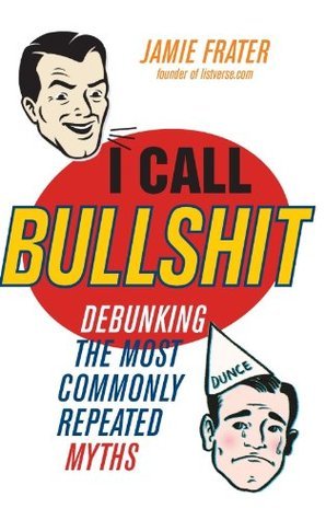 I Call Bullshit: Debunking the Most Commonly Repeated Myths by Jamie ...