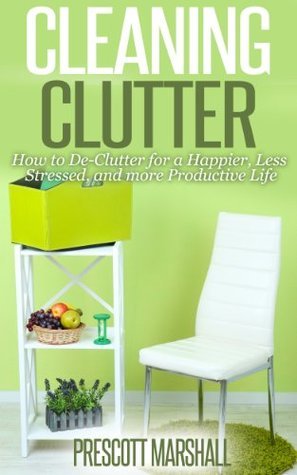Cleaning Clutter: How to De-Clutter for a Happier, Less Stressed, and ...