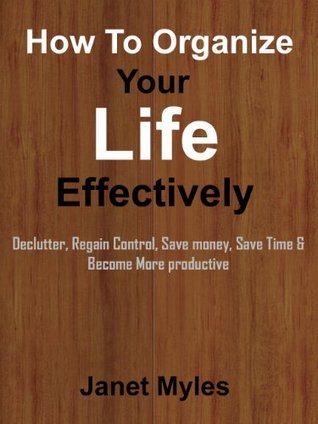 How To Organize Your Life Effectively: Declutter, Regain Control, Save ...