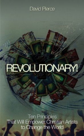 Revolutionary! Ten Principles That Will Empower Christian Artists to ...