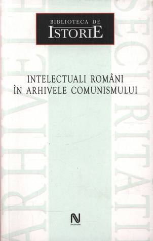 Intelectuali români în arhivele comunismului by Dan Catanus | Goodreads
