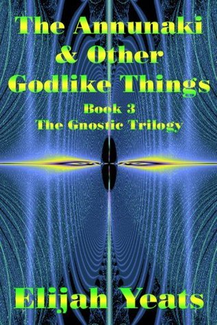 Anu, The Annunaki, and Other Godlike Things by Elijah Yeats | Goodreads