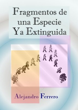 Fragmentos de una especie ya extinguida by Alejandro Ferrero | Goodreads