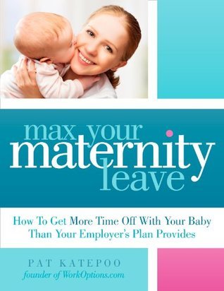 Max Your Maternity Leave by Pat Katepoo | Goodreads