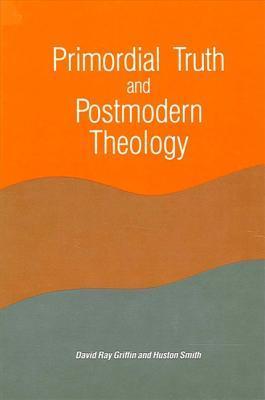 Primordial Truth & Postmodern Theology by David Ray Griffin | Goodreads