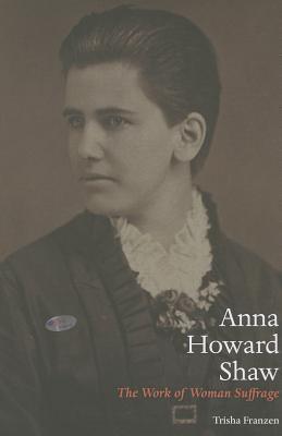 Anna Howard Shaw: The Work of Woman Suffrage by Trisha Franzen | Goodreads