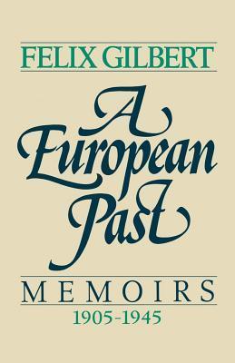 A European Past: Memoirs, 1905-1945 by Felix Gilbert | Goodreads