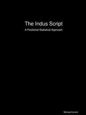 The Indus Script: A Positional-Statistical Approach by Michael Korvink ...