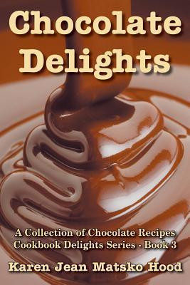 Chocolate Delights Cookbook: A Collection of Chocolate Recipes by Karen ...