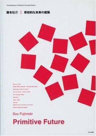 Sou Fujimoto - Primitive Future by Sou Fujimoto | Goodreads