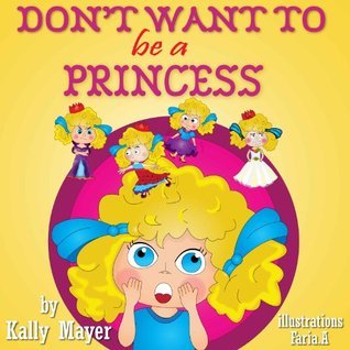 Don't Want to Be a Princess! by Kally Mayer | Goodreads