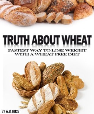 Truth About Wheat - Ultimate Guide For A Wheat-Free Diet by W.B Rose ...