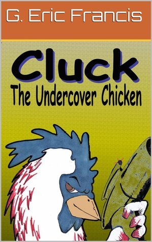 Cluck The Undercover Chicken by G. Eric Francis | Goodreads