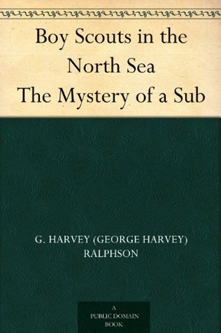 Boy Scouts in the North Sea The Mystery of a Sub by G. Harvey Ralphson ...
