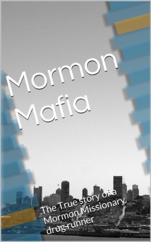Mormon Mafia: The True story of a Mormon Missionary drug runner by ...