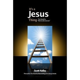It's a Jesus Thing: The Book for Wanna-believers by Scott Kelby | Goodreads