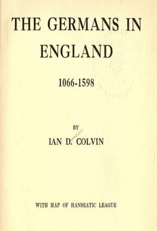 The Germans in England AD1066 to AD1598 by Ian Duncan Colvin | Goodreads