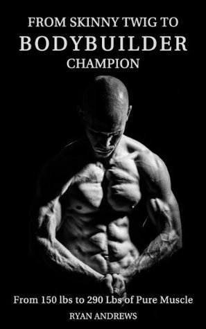 From Skinny Twig to Bodybuilder Champion: From 150 lbs to 290 Lbs of ...