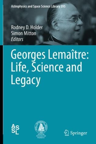 Georges Lemaître: Life, Science and Legacy by Rodney D. Holder | Goodreads