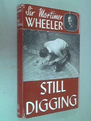 Still Digging by Robert Eric Mortimer Wheeler | Goodreads