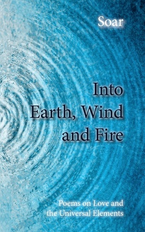Into Earth, Wind and Fire: Poems on Love and the Universal Elements by ...