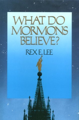 What Do Mormons Believe by Rex E. Lee | Goodreads