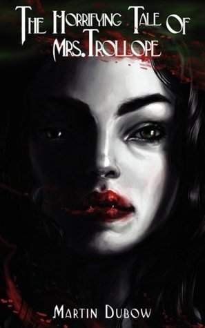 The Horrifying Tale of Mrs. Trollope by Martin Dubow | Goodreads