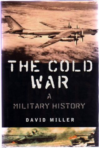 The Cold War: A MILITARY History by David Miller | Goodreads