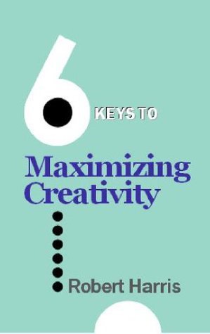 6 Keys to Maximizing Creativity by Robert W. Harris | Goodreads