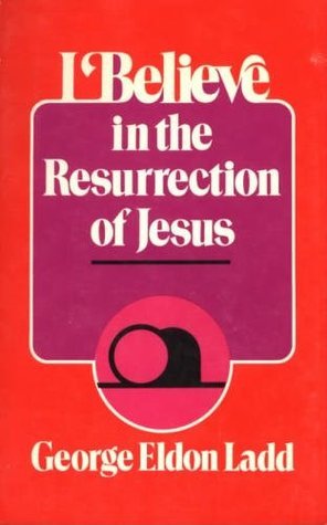 I Believe in the Resurrection of Jesus by George Eldon Ladd | Goodreads