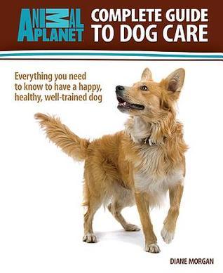Complete Guide to Dog Care: Everything You Need to Know to Have a Happy ...