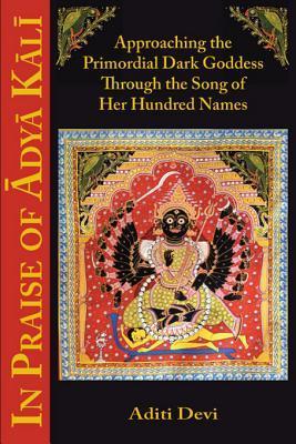 In Praise of Adya Kali: Approaching the Primordial Dark Goddess Through ...