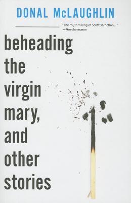 Beheading the Virgin Mary, and Other Stories by Donal McLaughlin ...