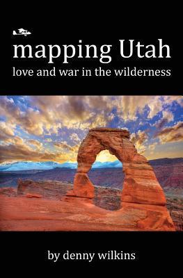 Mapping Utah: Love and War in the Wilderness by Denny Wilkins | Goodreads