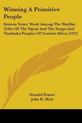 Winning A Primitive People: Sixteen Years' Work Among The Warlike Tribe ...