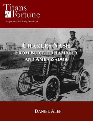 Charles Nash: From Buick to Rambler and Ambassador by Daniel Alef ...