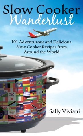 Slow Cooker Wanderlust: 101 Adventurous and Delicious Slow Cooker ...