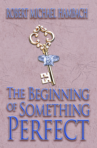 The Beginning Of Something Perfect by Robert Michael Hambach | Goodreads