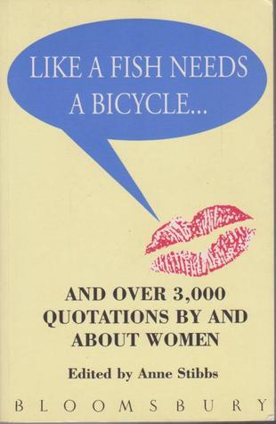 Like a Fish Needs a Bicycle and Over 3000 Quotations by and About Women ...