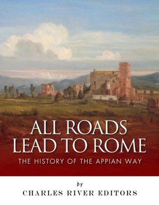 All Roads Lead to Rome: The History of the Appian Way by Charles River ...