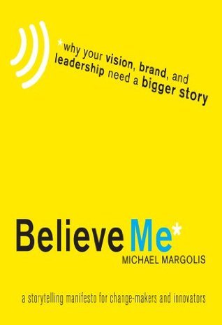 Believe Me: A Storytelling Manifesto for Change-Makers and Innovators ...
