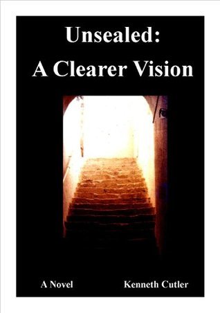 Unsealed - A Clearer Vision by Kenneth Cutler | Goodreads