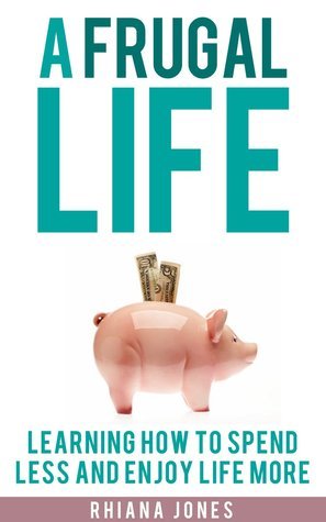 A Frugal Life Learning How to Spend Less and Enjoy by Rhiana Jones ...