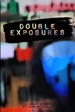 Double Exposures by Dennis Vickers | Goodreads
