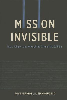 Mission Invisible: Race, Religion, and News at the Dawn of the 9/11 Era ...